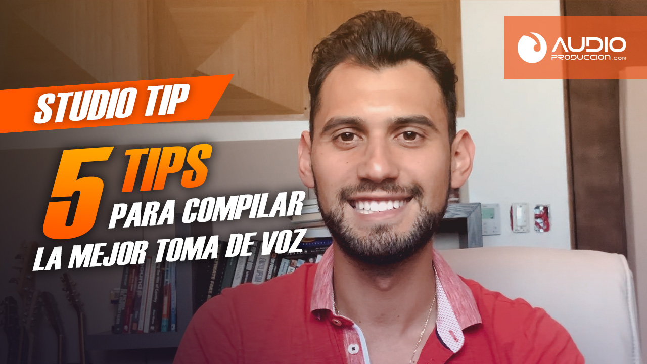 5 tips para compilar la mejor toma de voz - Audio Producción